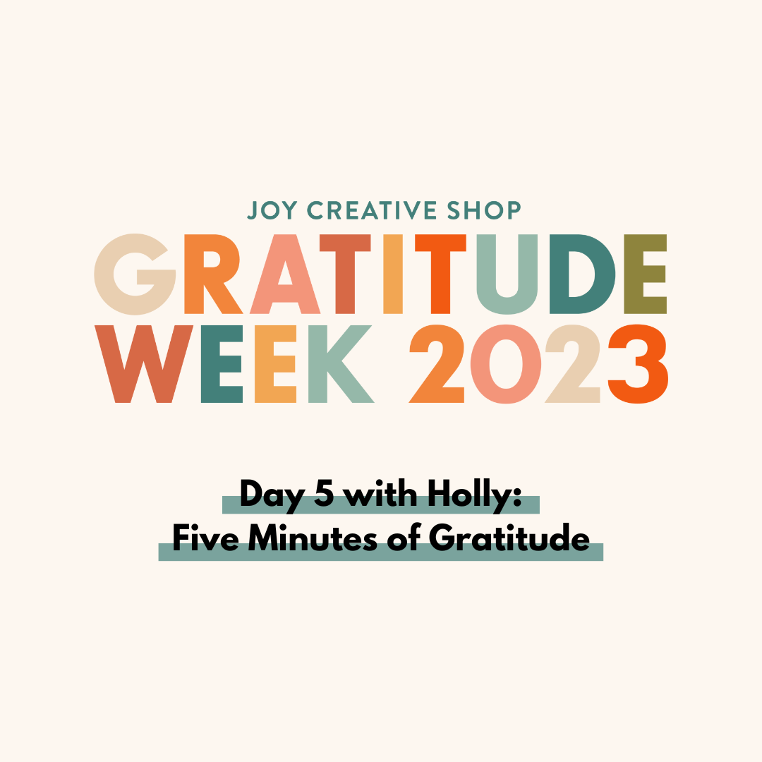 Gratitude Week Day 5 : Holly – Joy Creative Shop